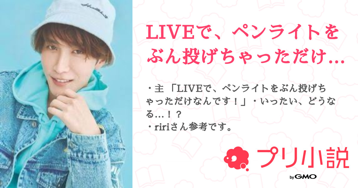 第23話：・19話・（LIVEで、ペンライトをぶん投げちゃっただけなんです！）｜無料スマホ夢小説ならプリ小説 byGMO